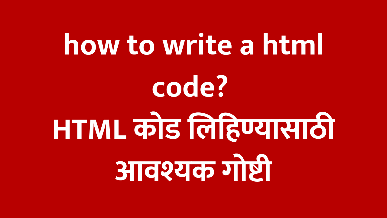 how to write a html code? | HTML कोड लिहिण्यासाठी आवश्यक गोष्टी
